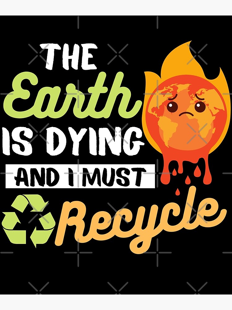 "The earth is dying and i must recycle" Poster for Sale by LittleArij ...