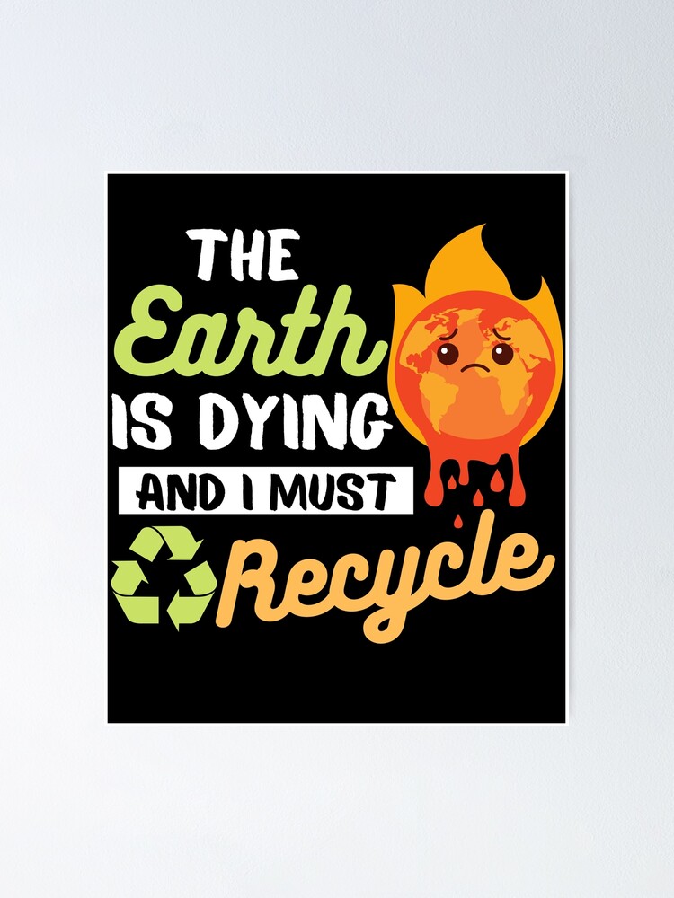 "The earth is dying and i must recycle" Poster for Sale by LittleArij ...