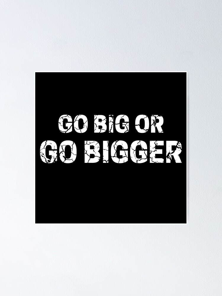 "Go Big or Go Bigger distressed (optimized for stickers)" Poster for ...