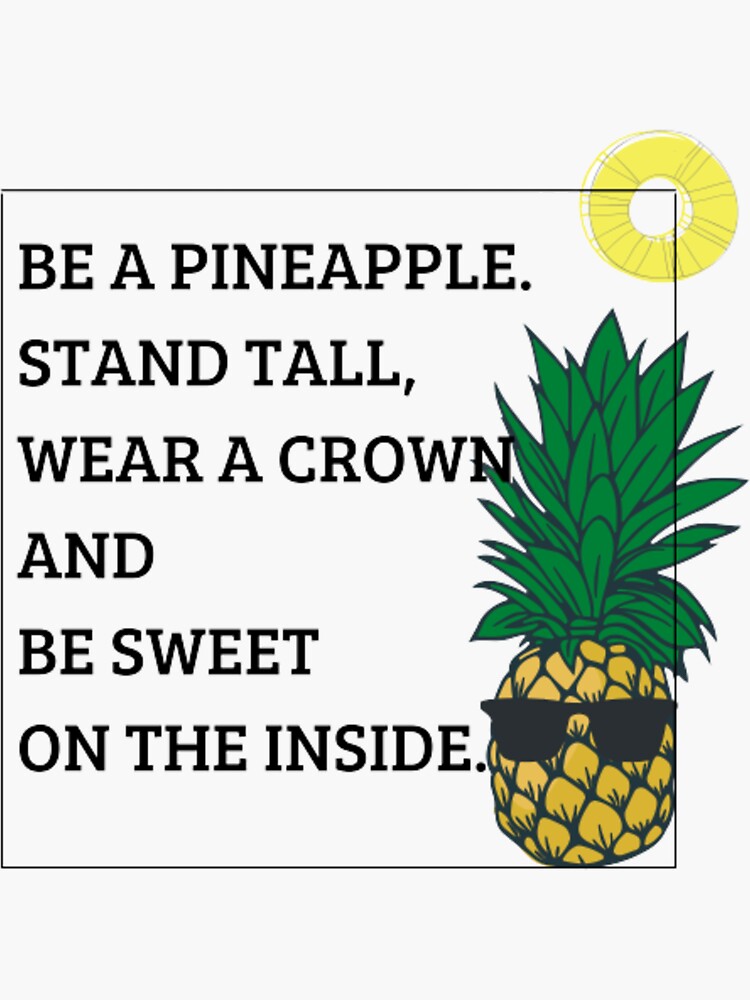 "BE A PINEAPPLE. STAND TALL, WEAR A CROWN AND BE SWEET ON THE INSIDE ...