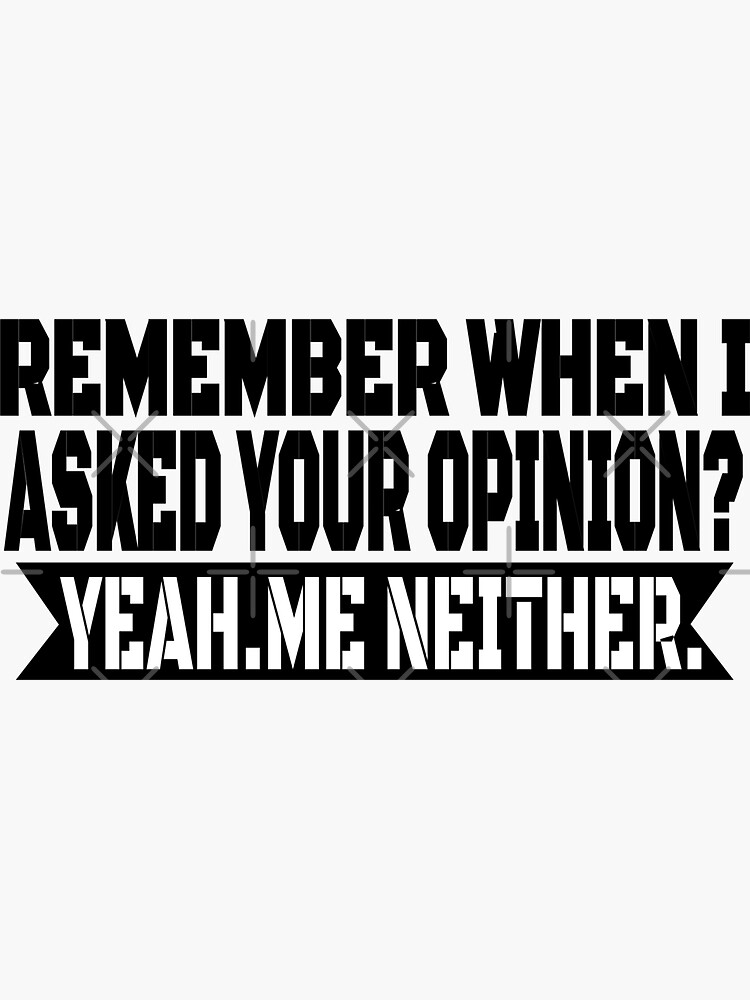 "Remember When I Asked Your Opinion? Yeah, Me Neither." Sticker by ...