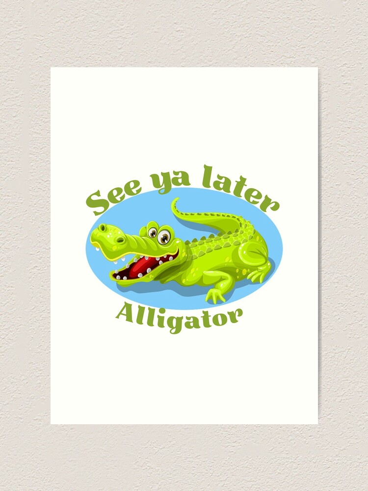 "See ya later alligator maybe after while crocodile " Art Print by ...