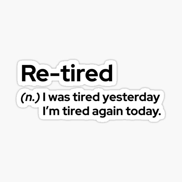 "Retired - I was tired yesterday, Im tired again today" Sticker by ...