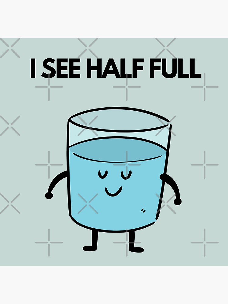 "Ich sehe halb voll, ich sehe Glas halb voll, halb voll, ich sehe halb ...