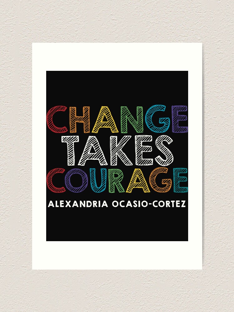 "Alexandria Ocasio-Cortez Change Takes Courage Quote " Art Print for ...