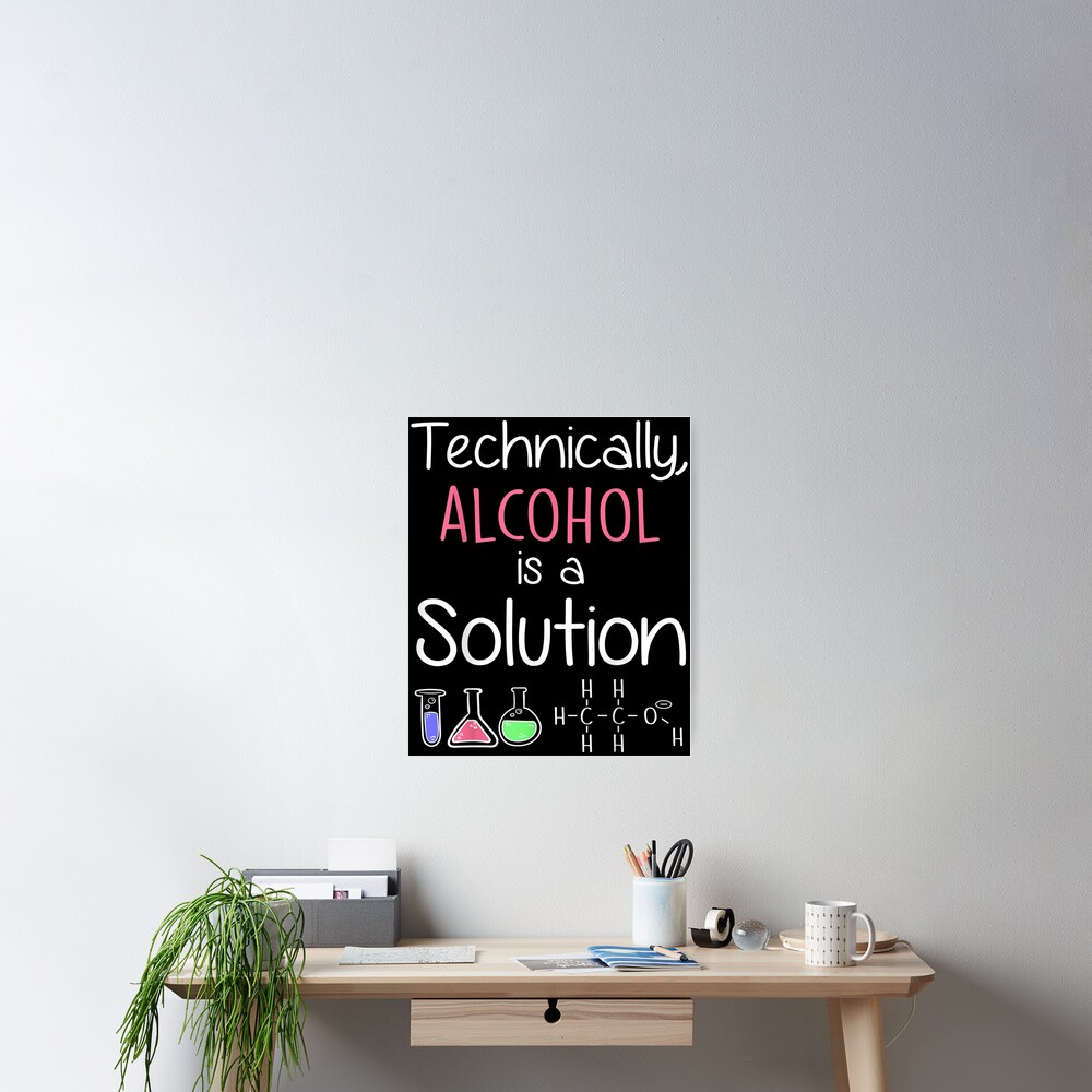 "Technically Alcohol Is A Solution Funny Chemistry Men Women " Poster ...