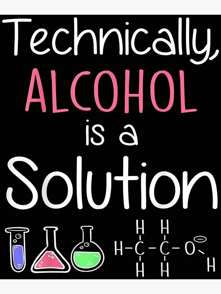 "Technically Alcohol Is A Solution Funny Chemistry Men Women " Poster ...