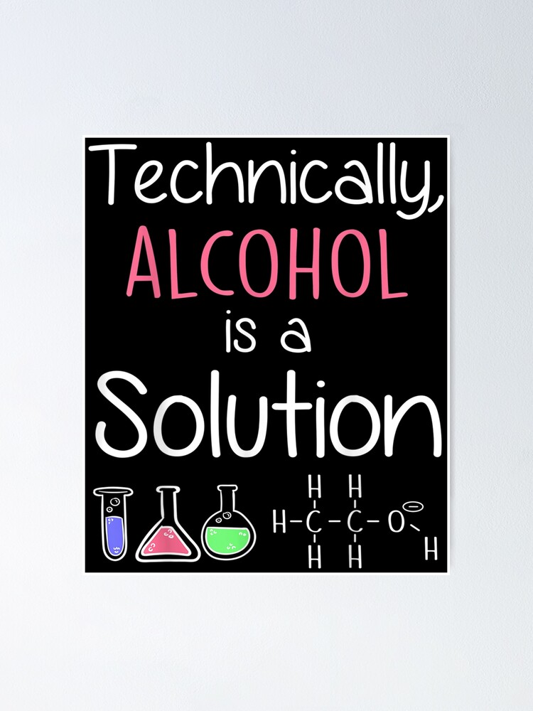 "Technically Alcohol Is A Solution Funny Chemistry Men Women " Poster ...