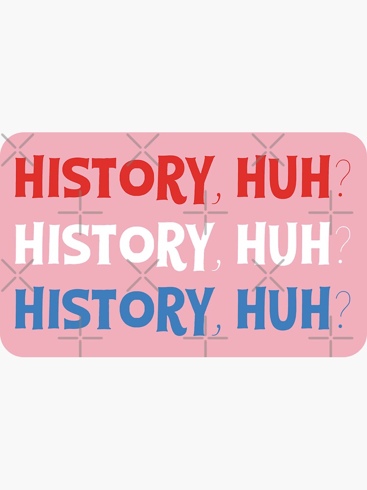 "history, huh?" Sticker for Sale by kytastrophe | Redbubble