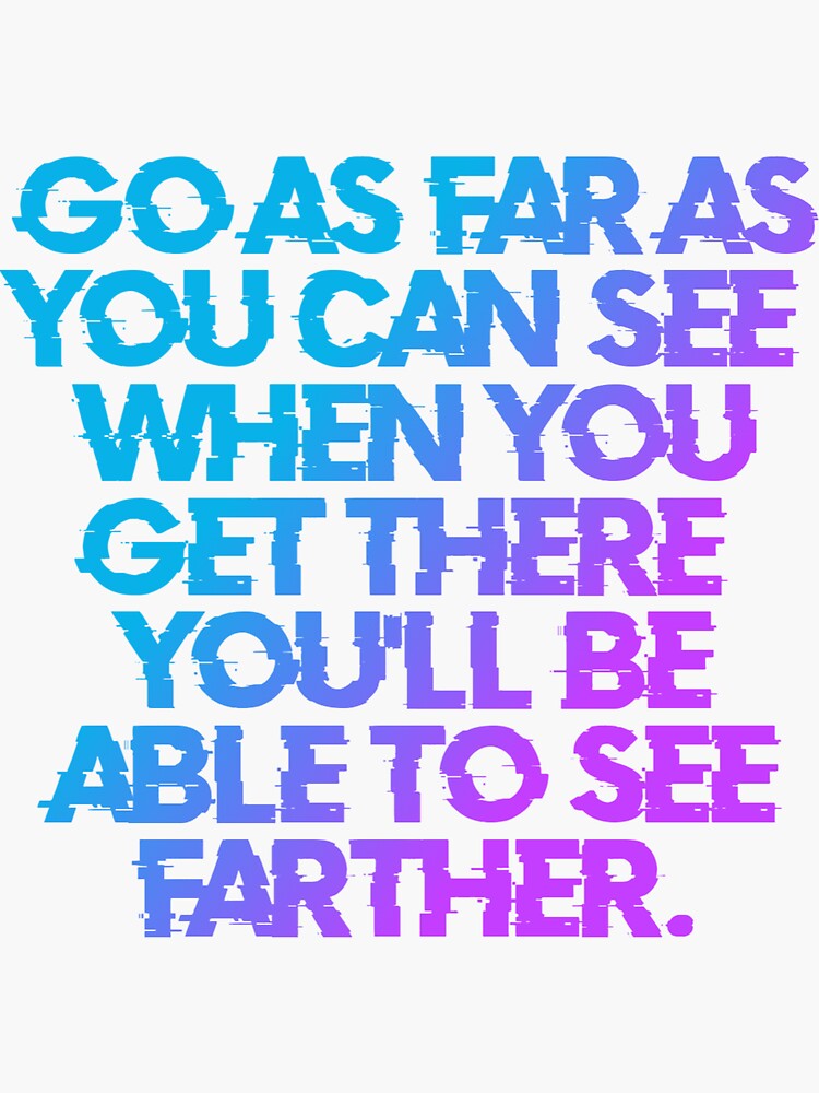 "Go As Far As You Can See When You Get There You'll Be Able To see ...