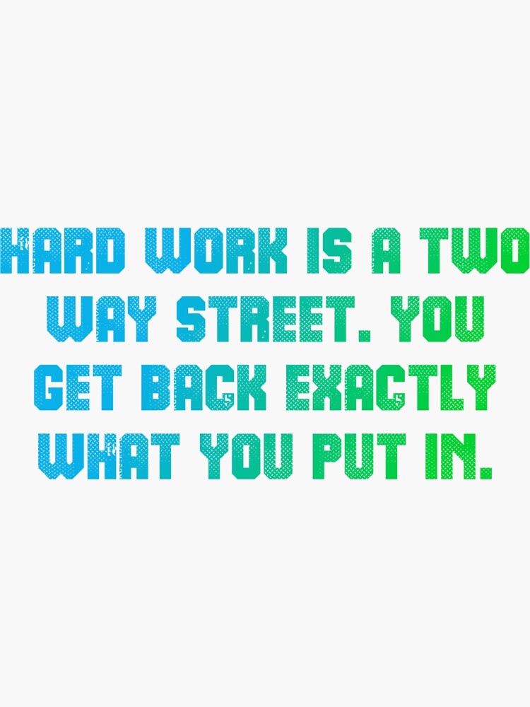 "Hard Work Is A Two Way Street. You Get Back Exactly What You Put In ...