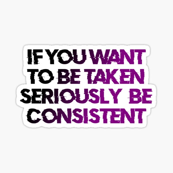 "If You Want To Be Taken Seriously Be Consistent" Sticker for Sale by ...