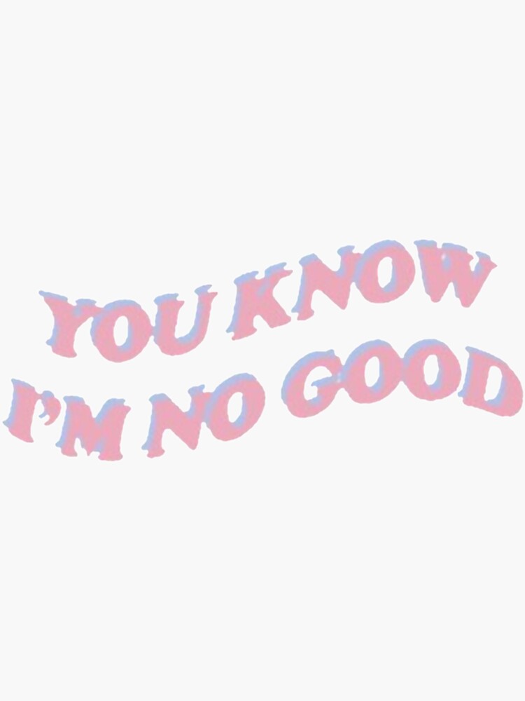"you know i’m no good " Sticker by Iconizle | Redbubble