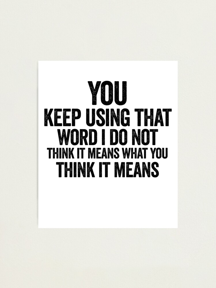 "you keep using that word i do not think it means what you think it ...