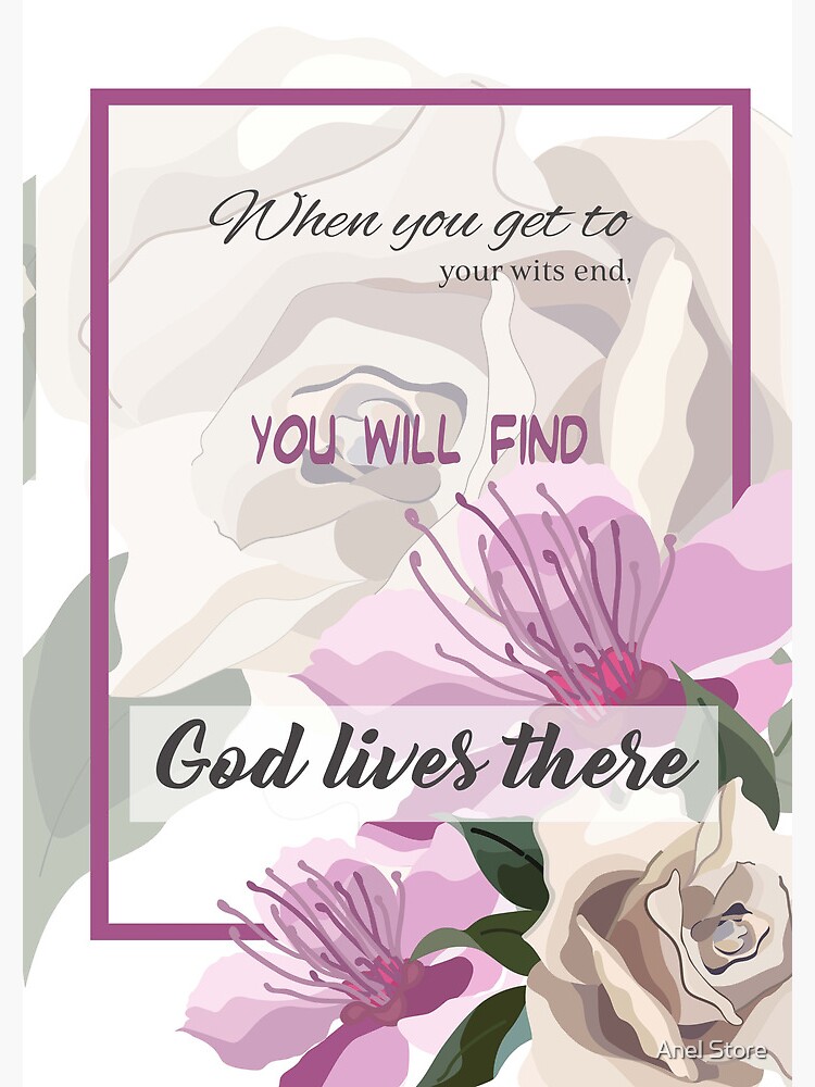 "When you get to your wits end, you will find God lives there ...