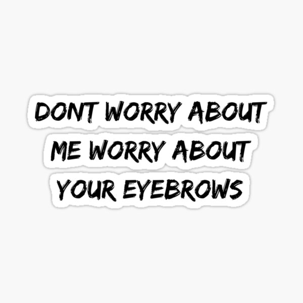 "DONT WORRY ABOUT ME WORRY ABOUT YOUR EYEBROWS" Sticker by MaiAnhss ...