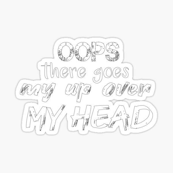 "funny oops there goes my up over my head design , meme says" Sticker ...