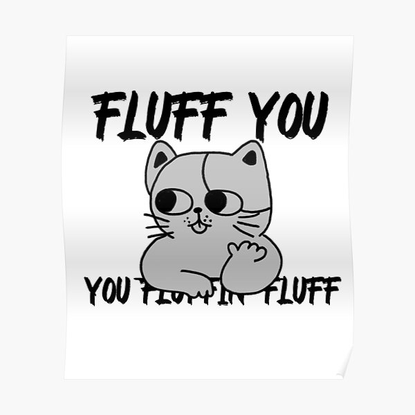 "Fluff You, You Fluffin Fluff" Poster for Sale by Light79 | Redbubble