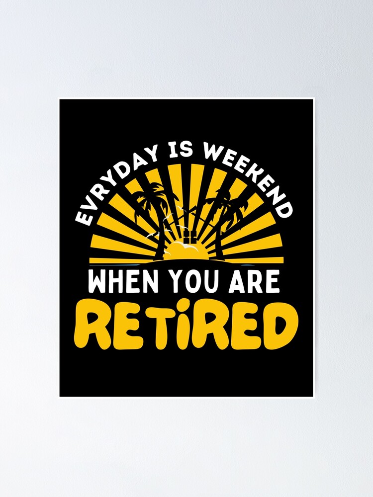 "Everyday Is A Weekend When You Are Retired" Poster by Retrovas | Redbubble