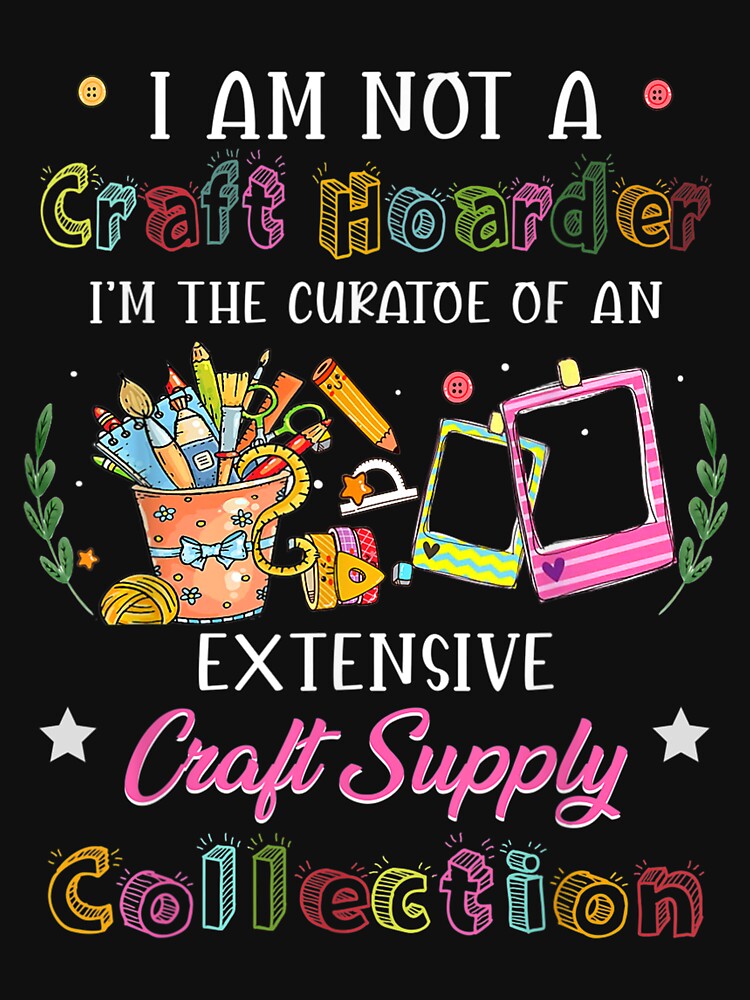"I Am Not A Craft Hoarder I'm The Curatoe Of An Extensive " T-shirt for ...