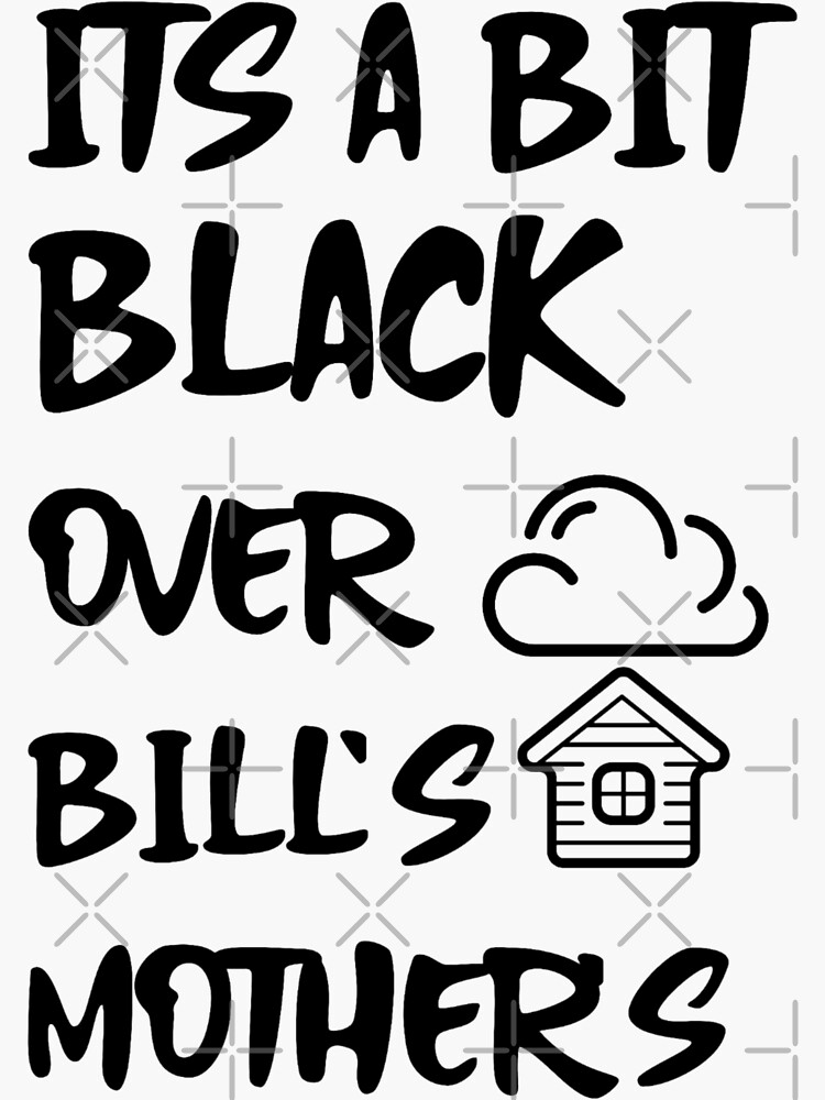 "It's A Bit Black Over Bill's Mother's" Sticker by BrambleBox | Redbubble