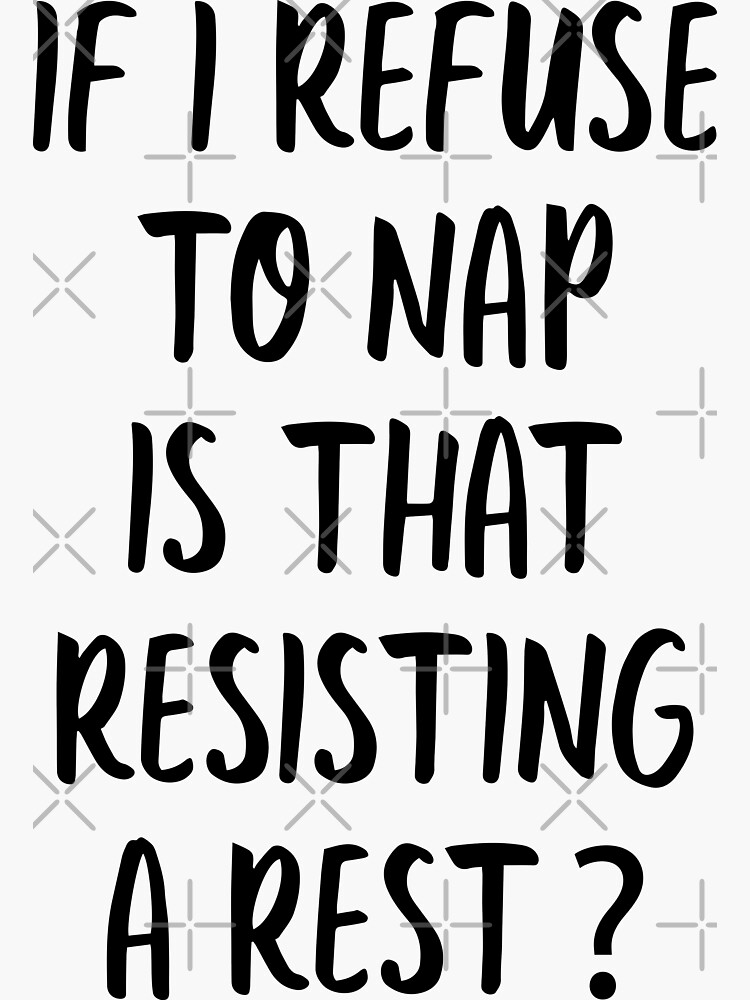 "If I Refuse To Nap Is That Resisting A Rest" Sticker by aghlaoui10 ...