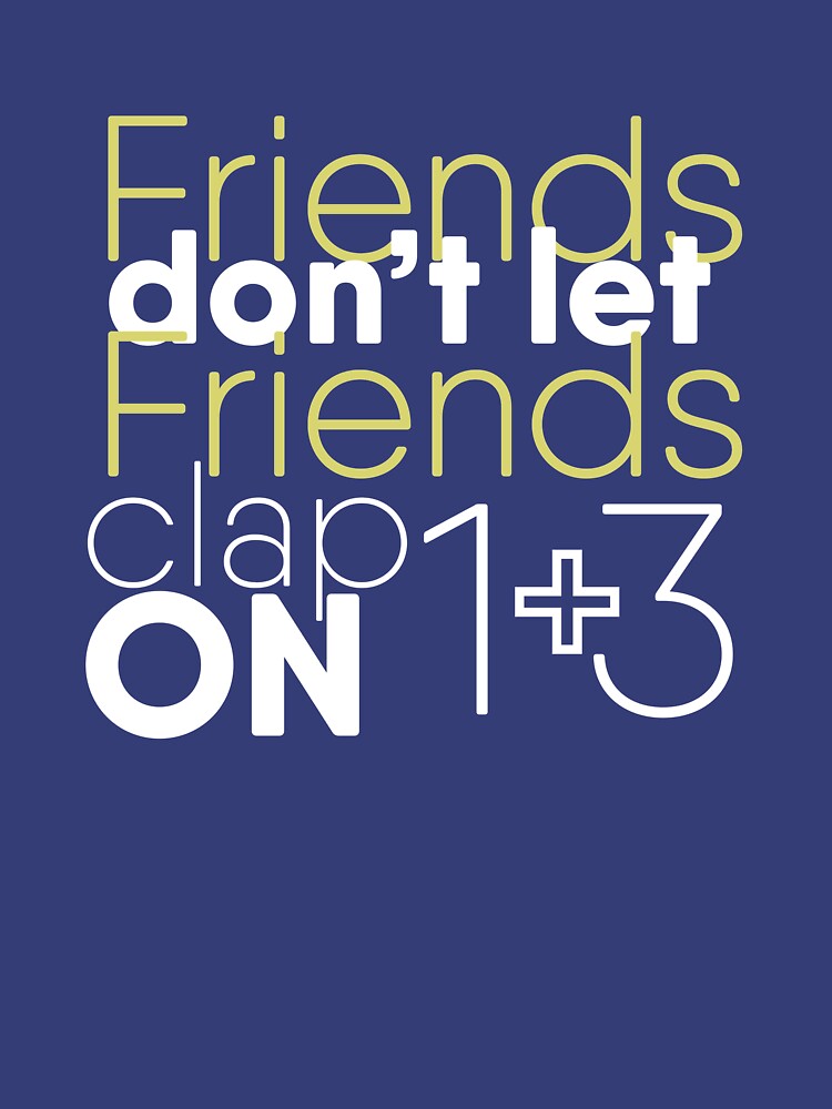 "Friends don't let friends clap on 1 + 3" T-shirt by slowheist ...