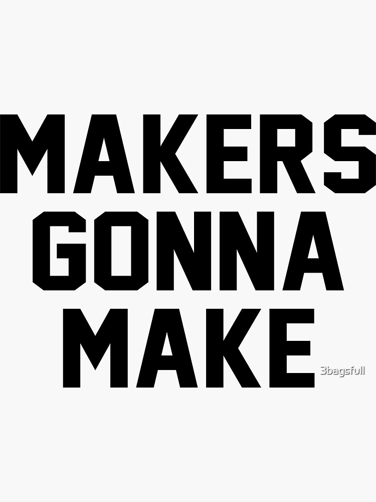"makers gonna make" Sticker by 3bagsfull | Redbubble