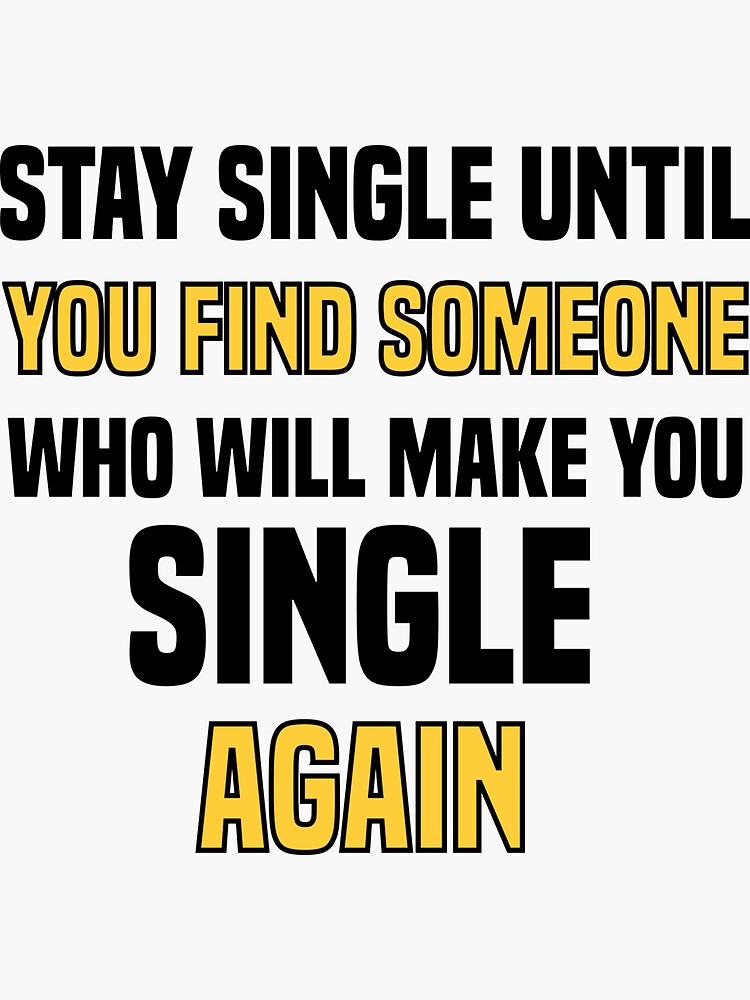 "stay single until you find someone who will make you single again ...