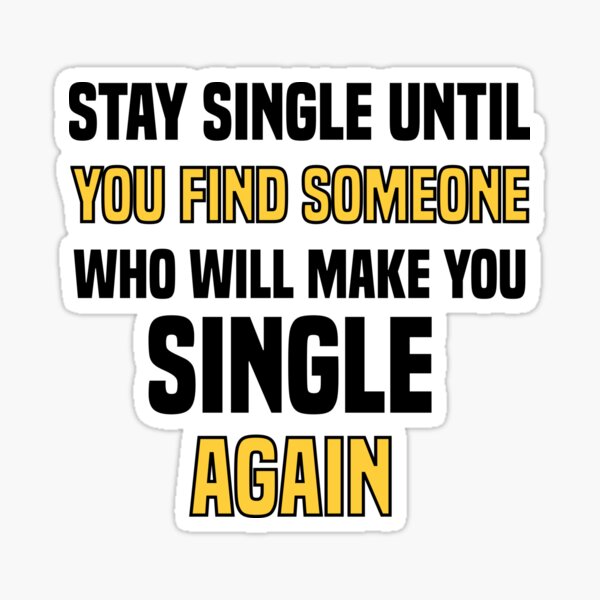"stay single until you find someone who will make you single again ...