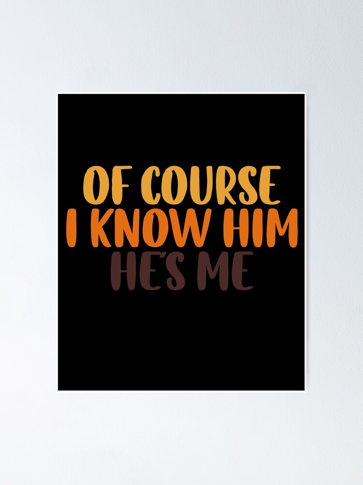 "Of Course I Know Him He's Me Funny Meme Retro Vintage" Poster for Sale ...