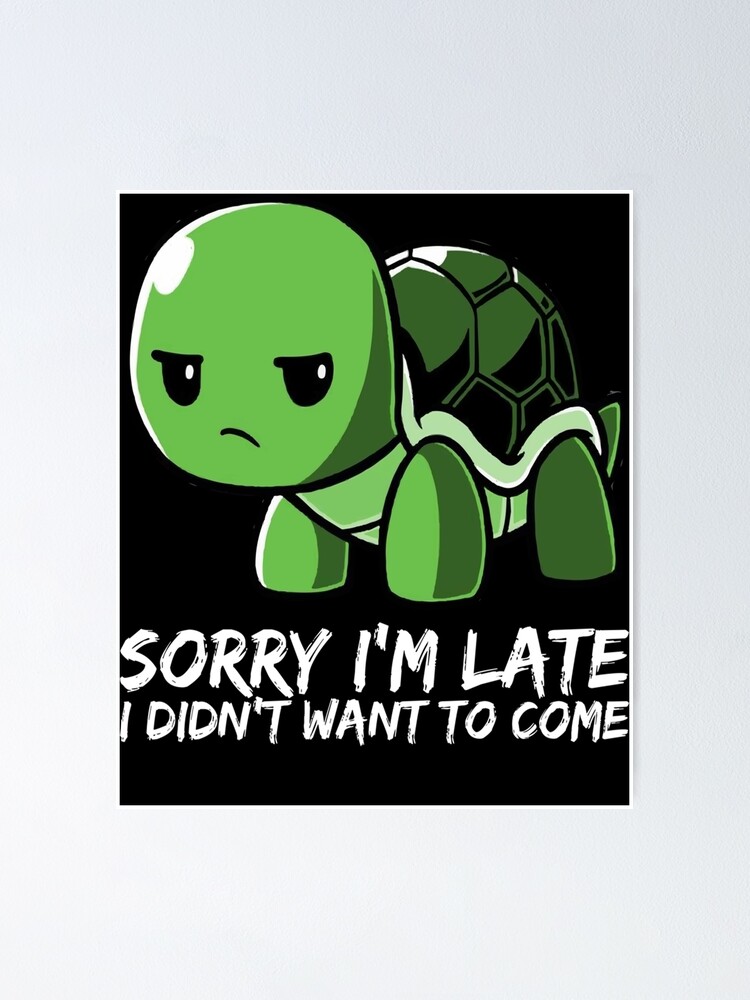 "Cute Turtle Sorry Im Late I Didnt Want To Come" Poster for Sale by ...