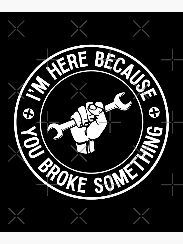 "I'm Here Because You Broke Something Mechanic Handyman Repairman ...