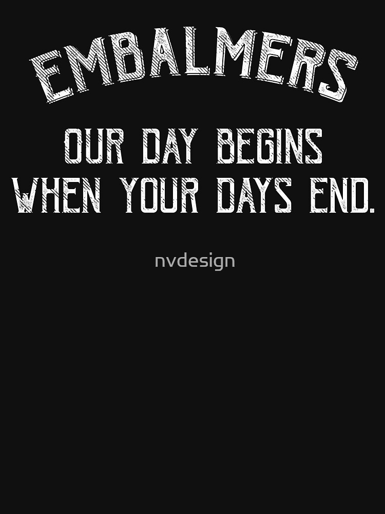 "Embalmers Day Begins When Your Days End - Funny Embalmer Graphic" T ...