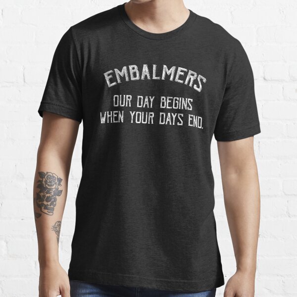 "Embalmers Day Begins When Your Days End - Funny Embalmer Graphic" T ...
