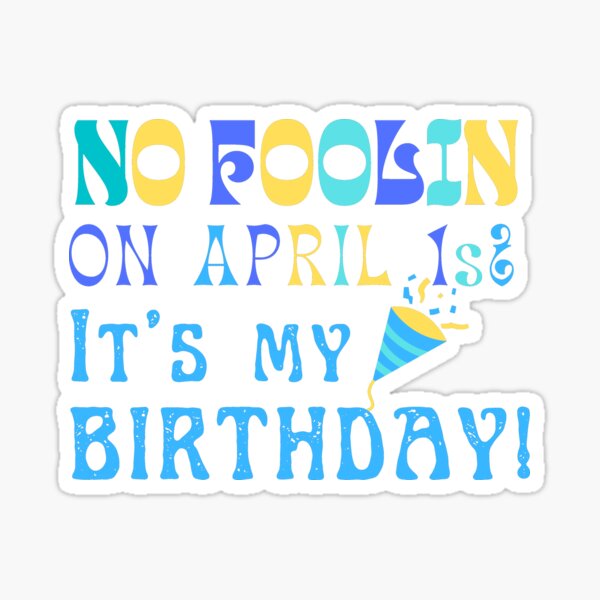 "No foolin on April 1st - it's my Birthday" Sticker by Rsagur12 | Redbubble
