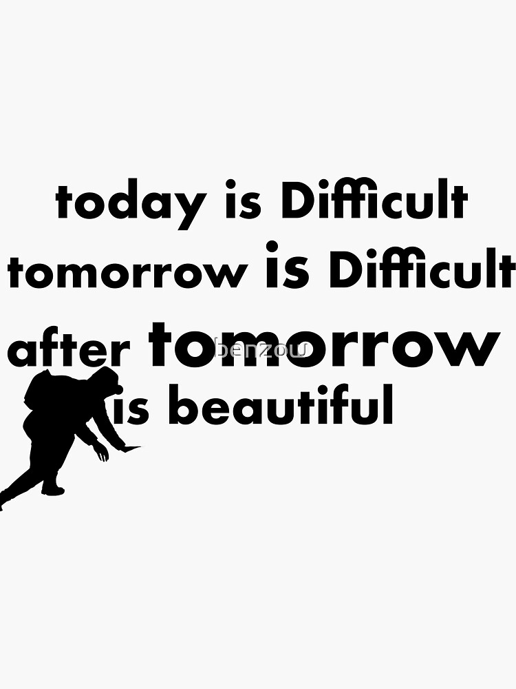 "Today Is Difficult Tomorrow Is Difficult After Tomorrow Is Beautiful ...