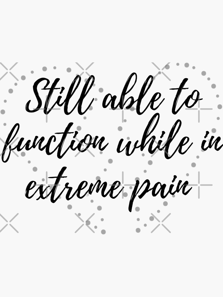 "Still able to function while in extreme pain" Sticker by amispom ...
