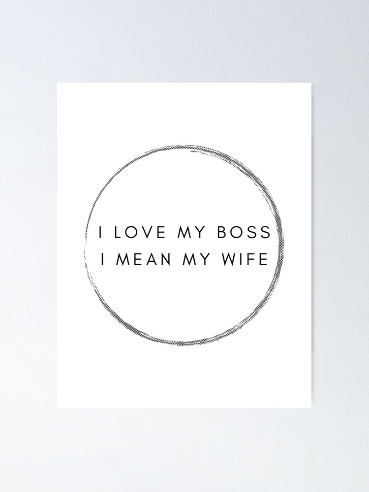 Funny I Love My Boss I Mean My Wife Poster For Sale By Happylight Redbubble