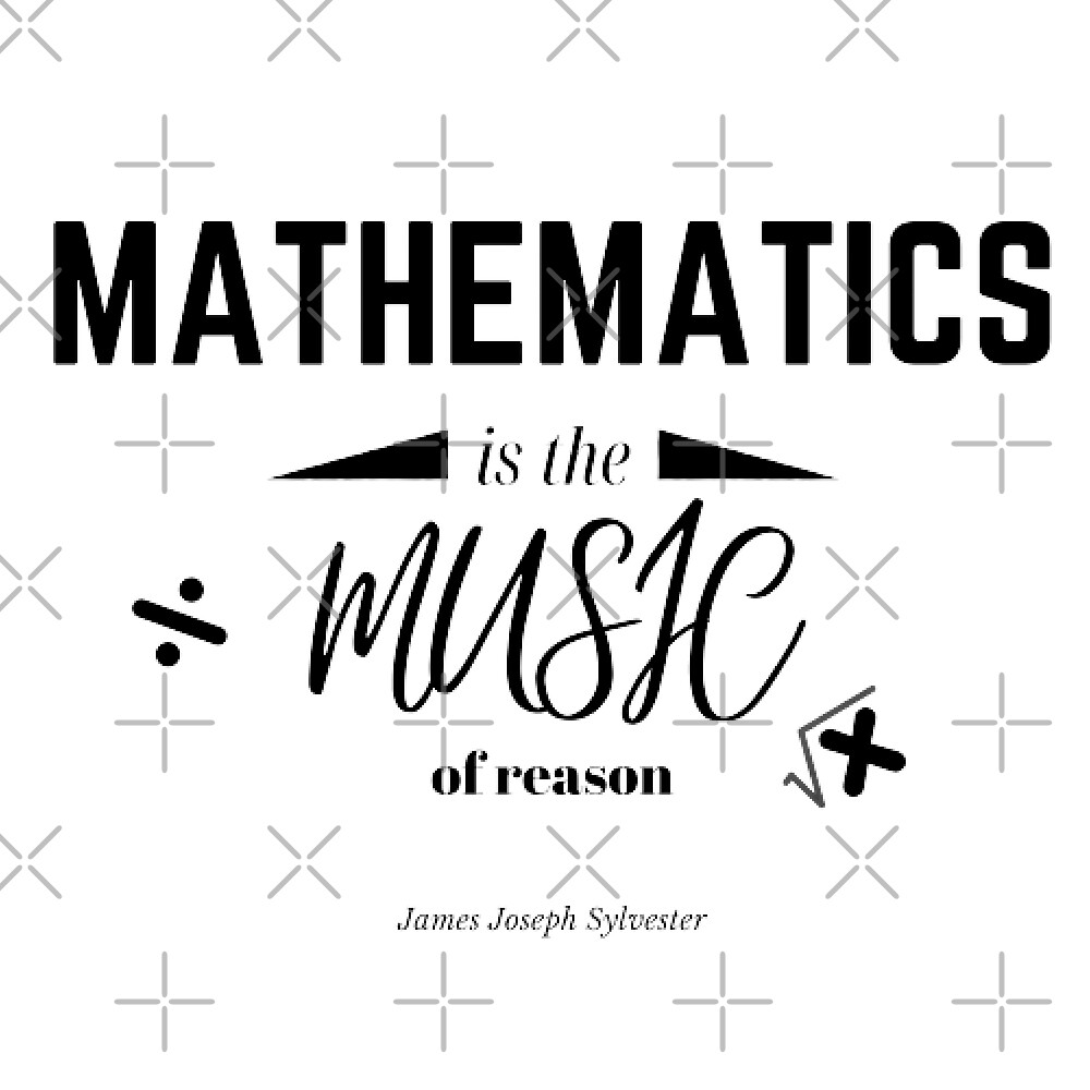 ""Mathematics is the MUSIC of reason" James Joseph Sylvester" by Scedio ...