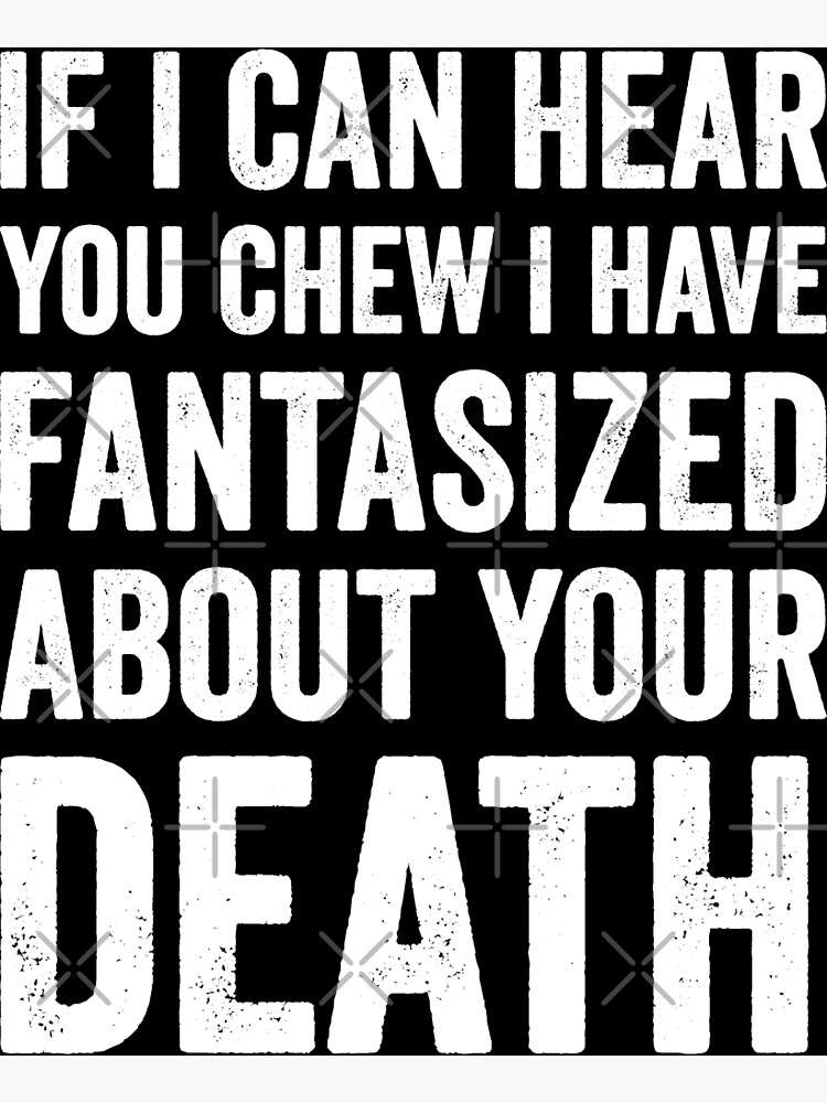 If I Can Hear You Chew I Have Fantasized About Your Death Poster For