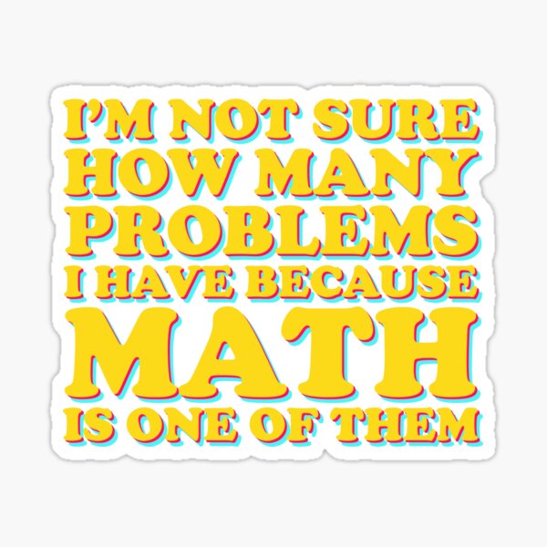 "I'm Not Sure How Many Problems I Have Because Math Is One Of Them ...