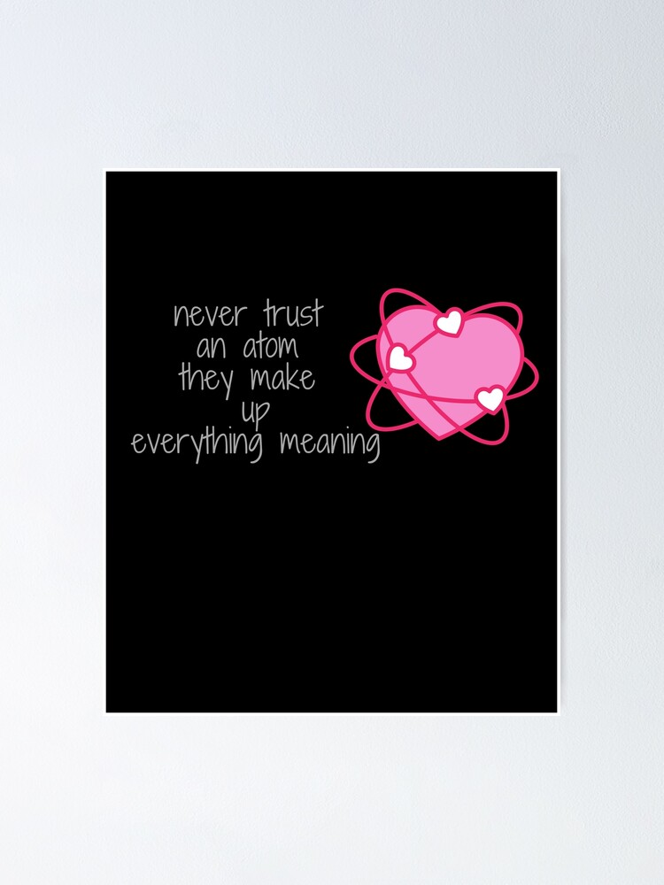 "never trust an atom heart they make up everything meaning" Poster for ...