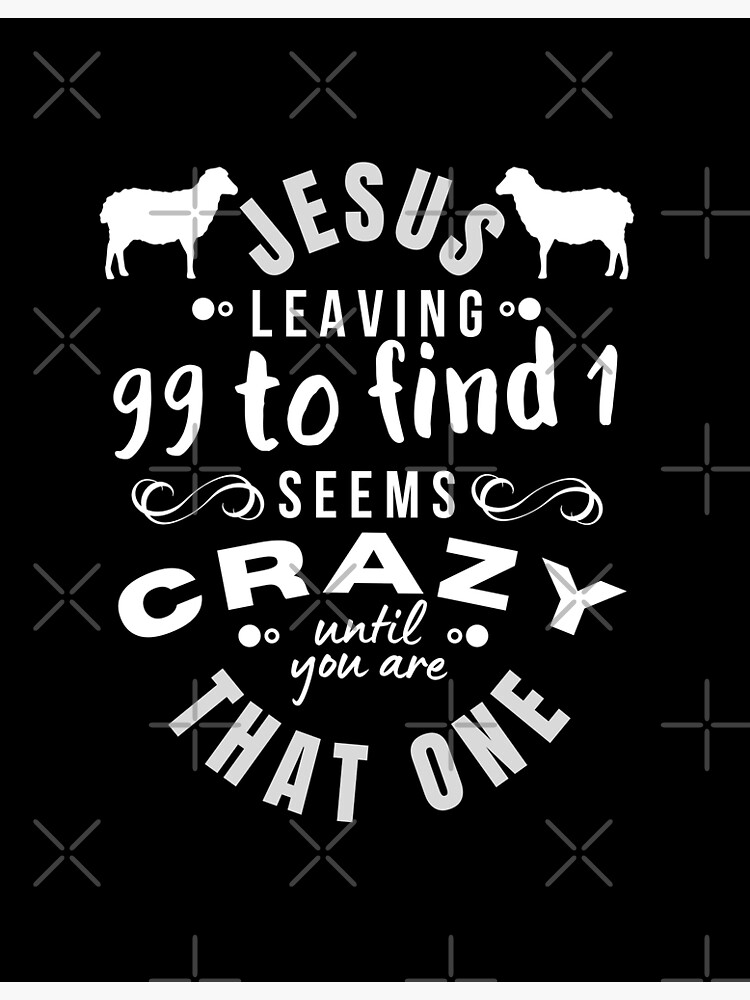 "Jesus leaving 99 to find 1 seems crazy" Poster for Sale by Nazareth Baliozian | Redbubble