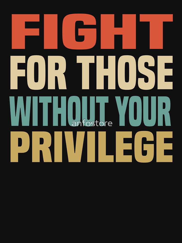 "Fight For Those Without Your Privilege" T-shirt for Sale by anfostore ...