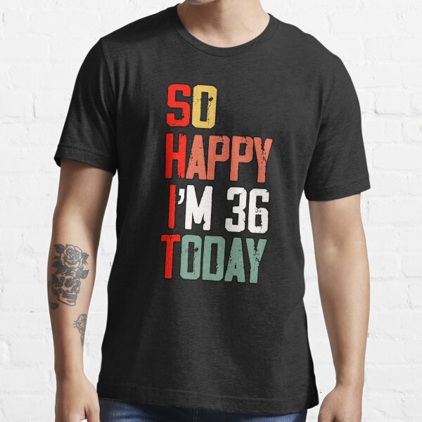 36th Birthday So Happy Im 36 Today T Shirt For Sale By Bubble4you