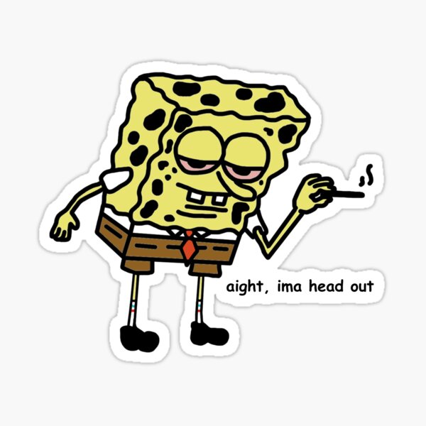"Spongebob, Funny, 420, aight ima head out" Sticker for Sale by ...