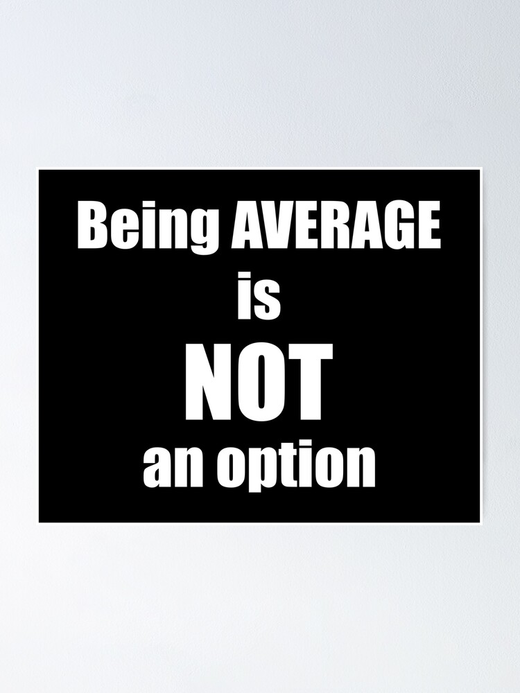 "Being average is NOT an option!" Poster for Sale by YassOrNope | Redbubble