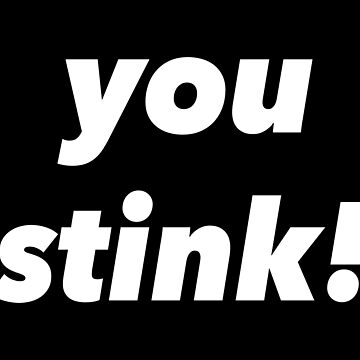 "You stink!" Poster by YassOrNope | Redbubble