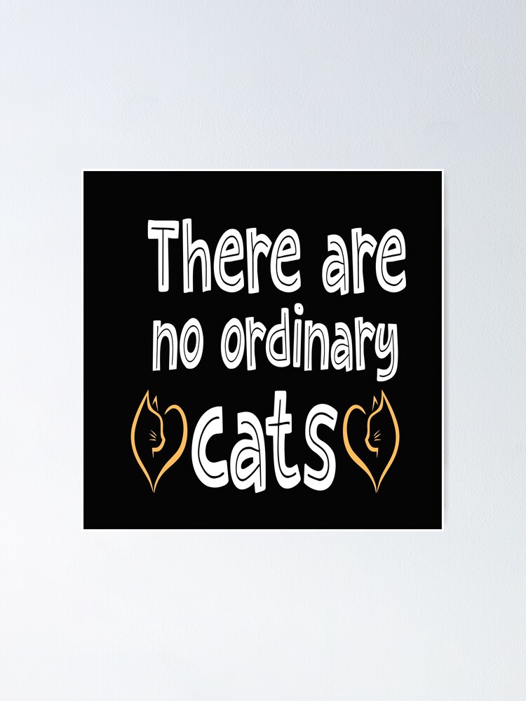 "There are no ordinary cats" Poster for Sale by Catty-Doggy | Redbubble